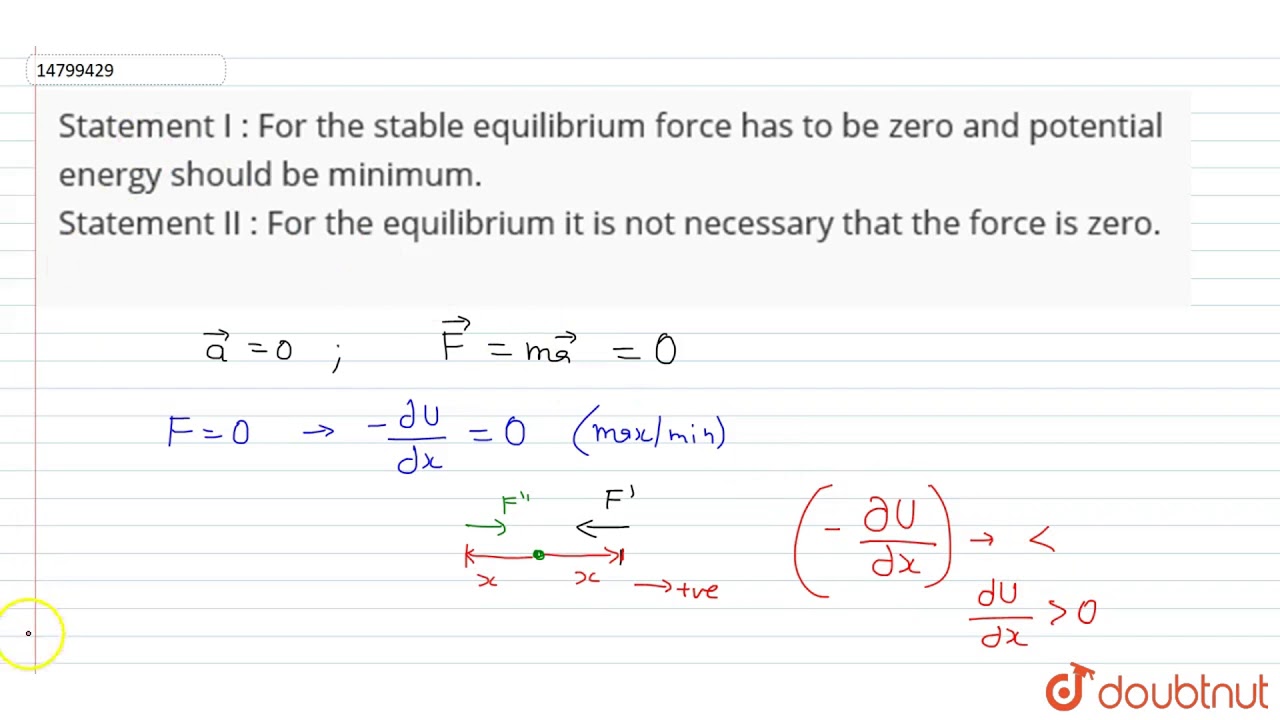 Statement I : For the stable equilibrium force has to be zero and ...