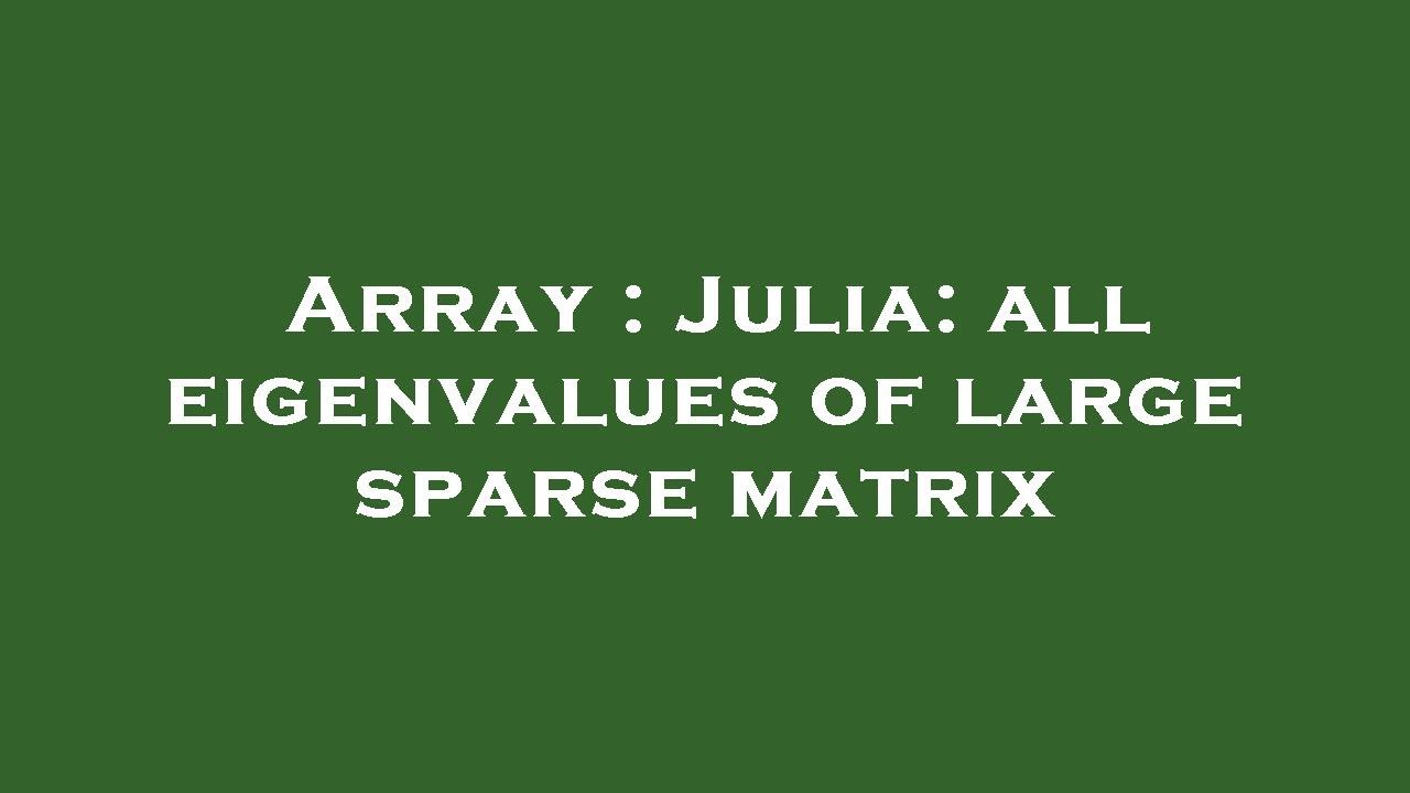 Array Julia All Eigenvalues Of Large Sparse Matrix Youtube