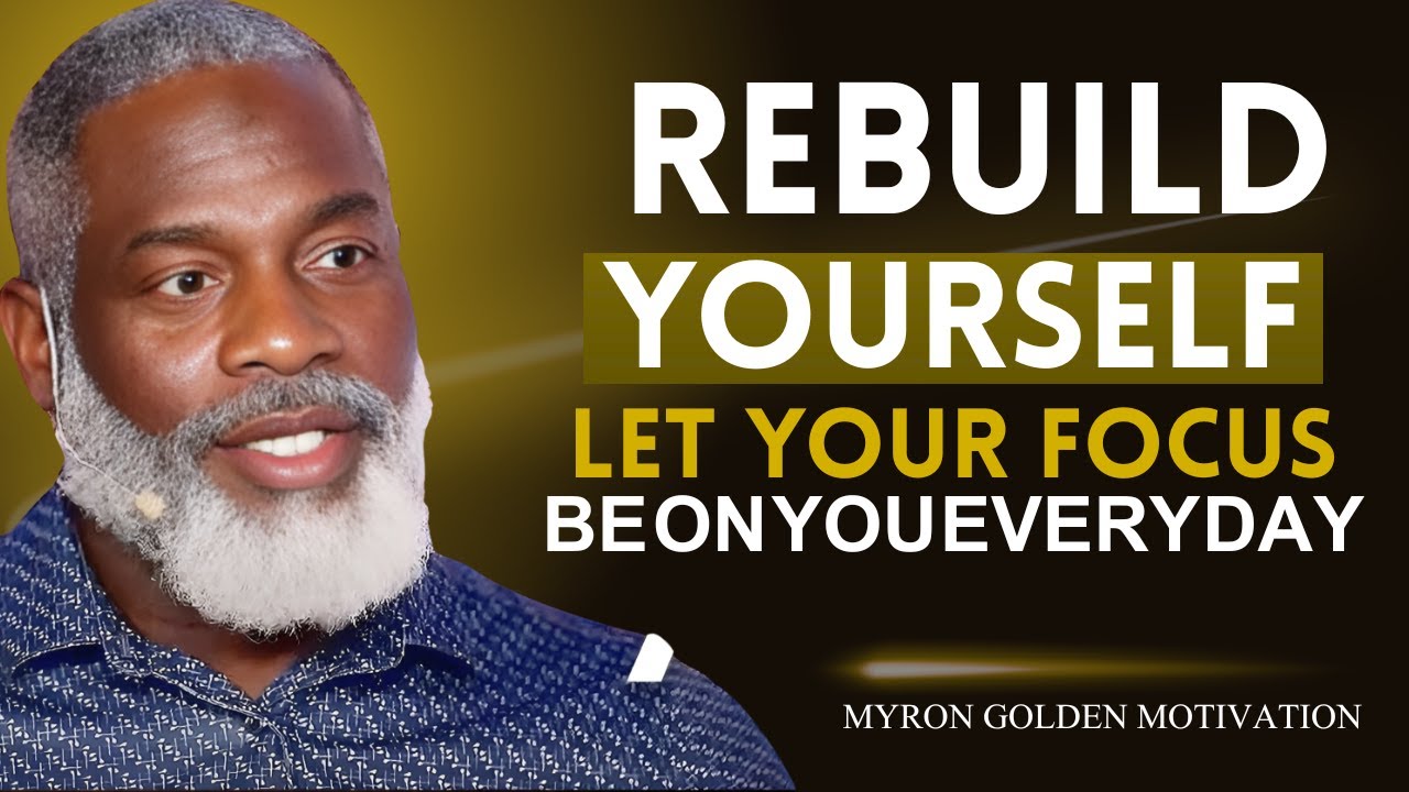 MYRON GOLDEN :Rebuild Yourself Let Your Focus Be On You Everyda | BEST ...