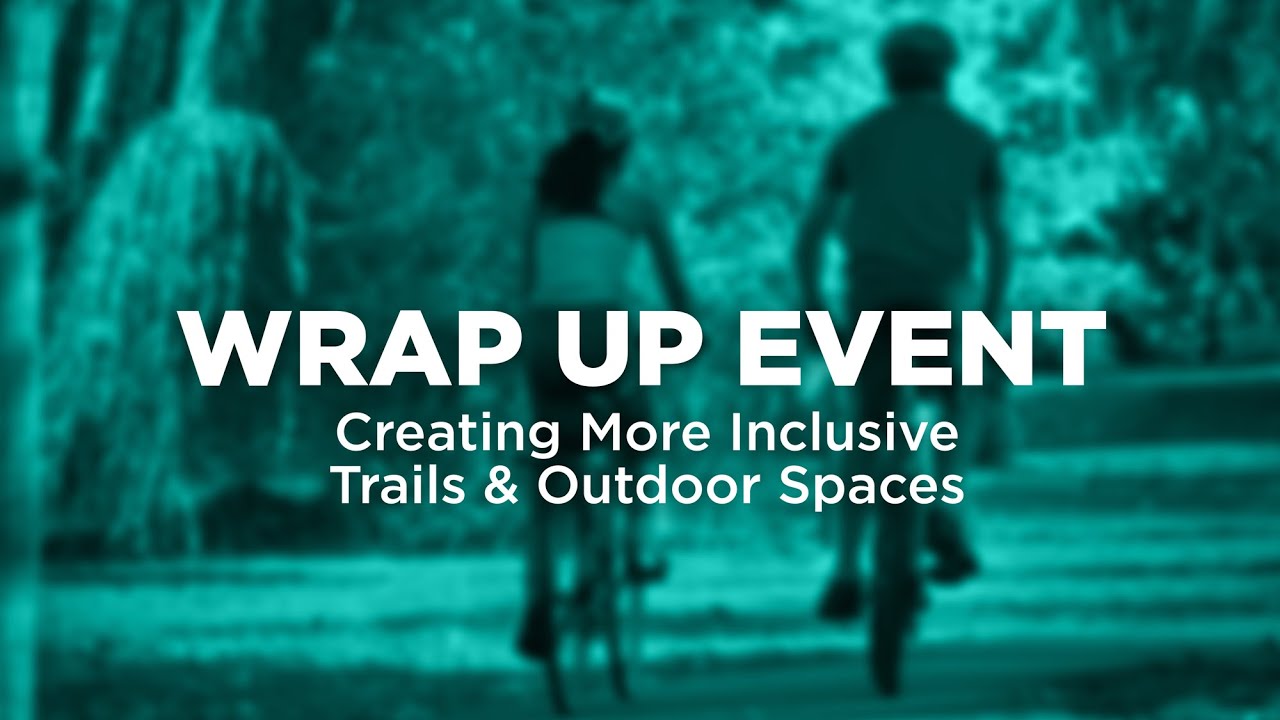 Wrap Up Event: Creating More Inclusive Trails & Outdoor Spaces - YouTube