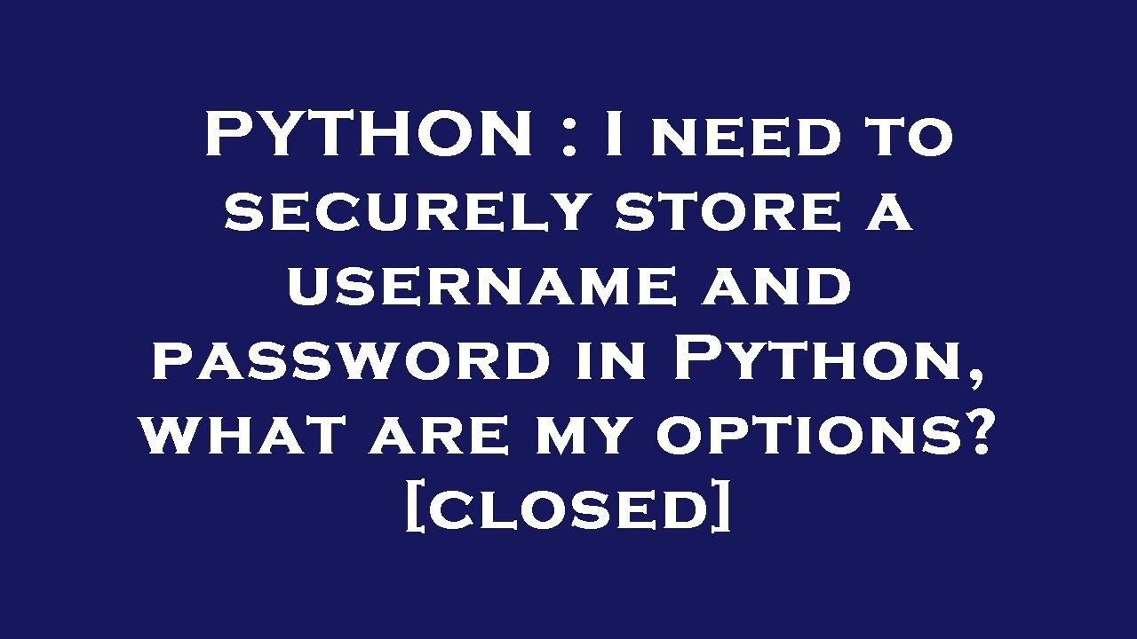PYTHON I Need To Securely Store A Username And Password In Python python-i-need-to-securely-store-a-username-and-password-in-python