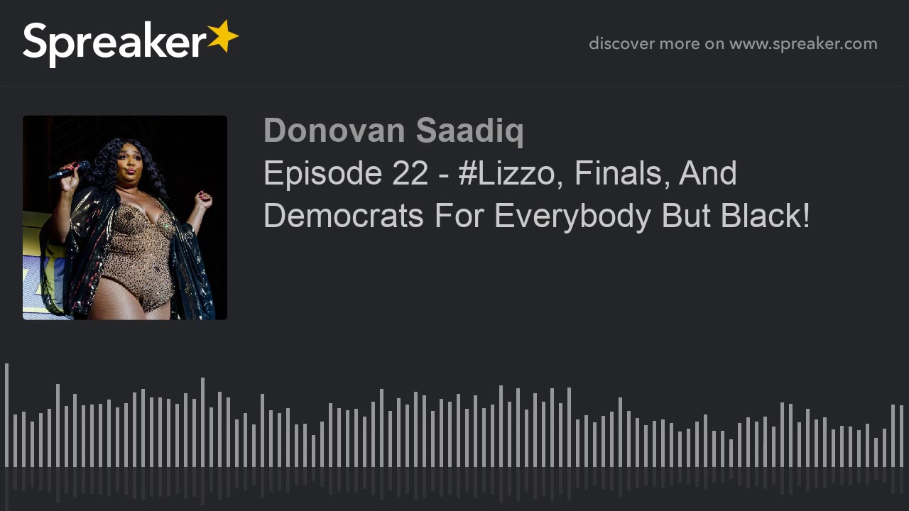 Episode 22 - #Lizzo, Finals, And Democrats For Everybody But Black ...