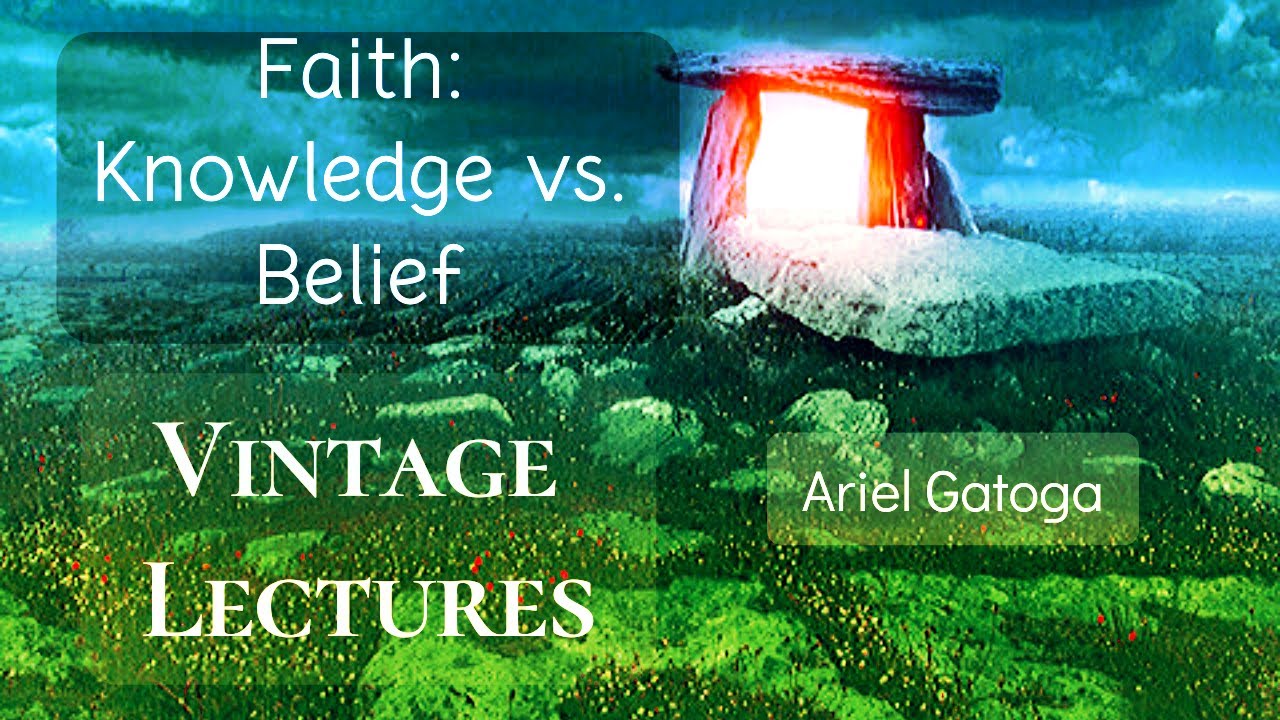 Faith: Knowledge vs. Belief--Vintage Lecture Ariel Gatoga - YouTube