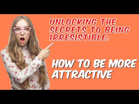 Unlocking the Secrets to Being Irresistible: How to Be More Attractive ...