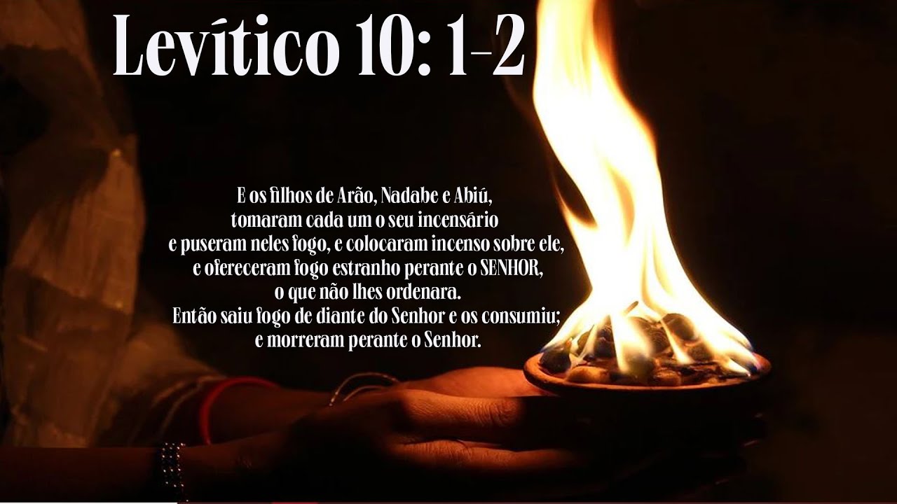 Levítico 10: 1-2 (E os filhos de Arão, Nadabe e Abiú, tomaram cada...e ...