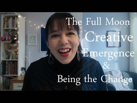 The Full Moon, Creative Emergence & Being the Change: Behind the Scenes ...