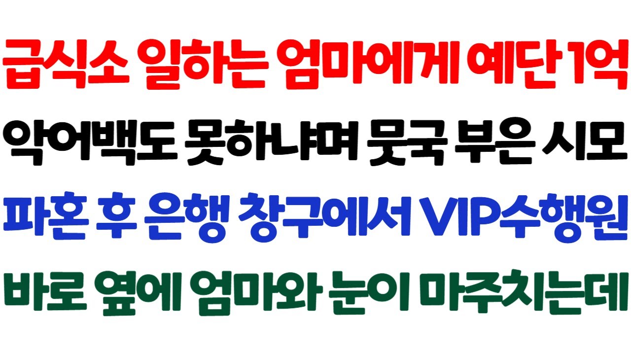 반전 실화사연 급식소 일하는 엄마에게 예단 1억 악어백도 못하냐며 뭇국 부은 시모 파혼 후 은행 창구에서 Vip수행원 바로 옆에 엄마와 눈이 마주치는데신청사연사연낭독