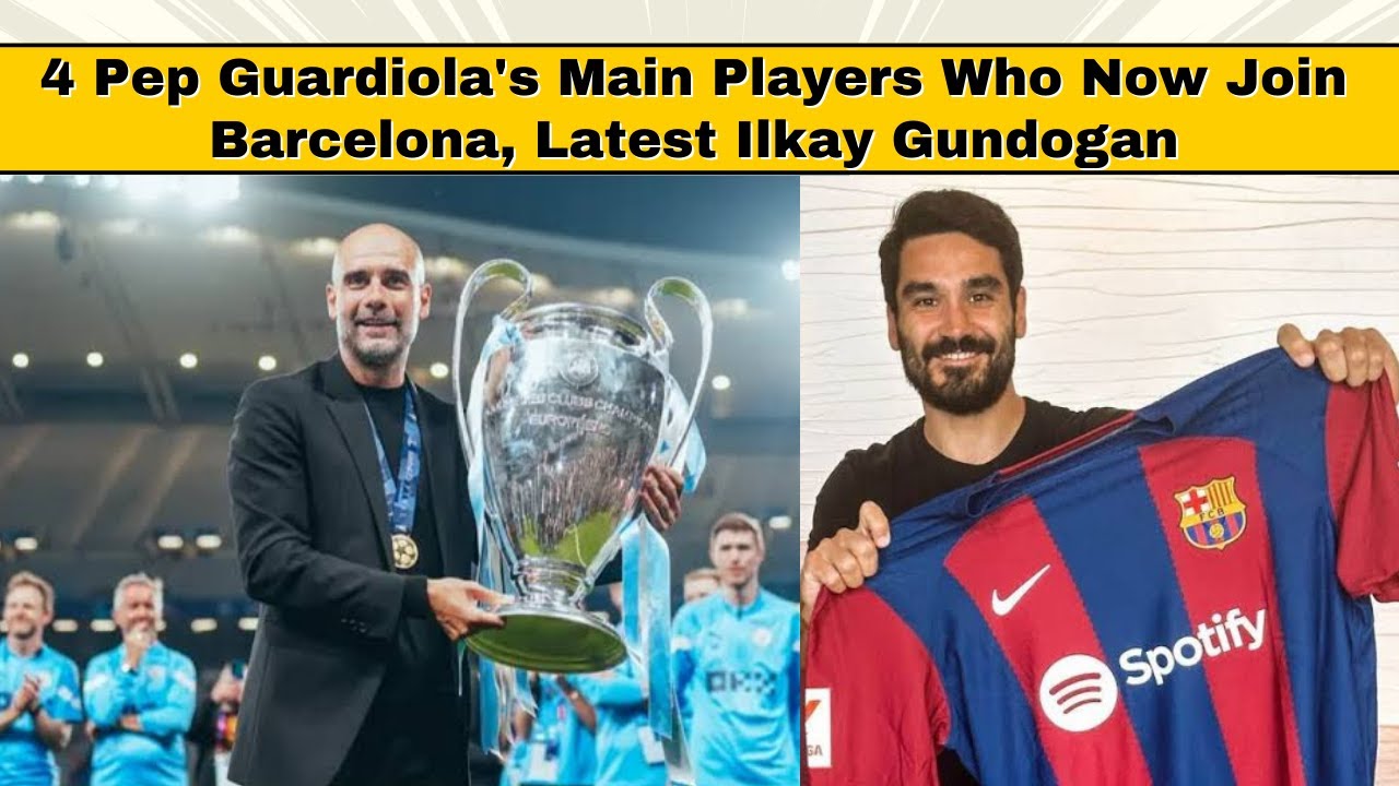 4 Pep Guardiola's Main Players Who Now Join Barcelona, Latest Ilkay ...