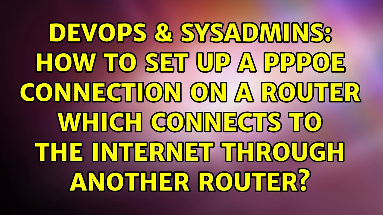 How to set up a PPPoE connection on a router which connects to the ...
