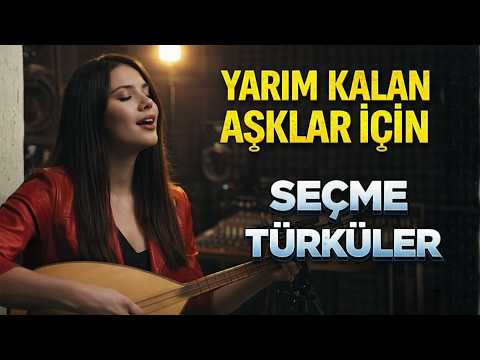 Yarım Kalan Aşklar için ... | Dertli, Efkarlı ve Ağlatan Seçme Türküler