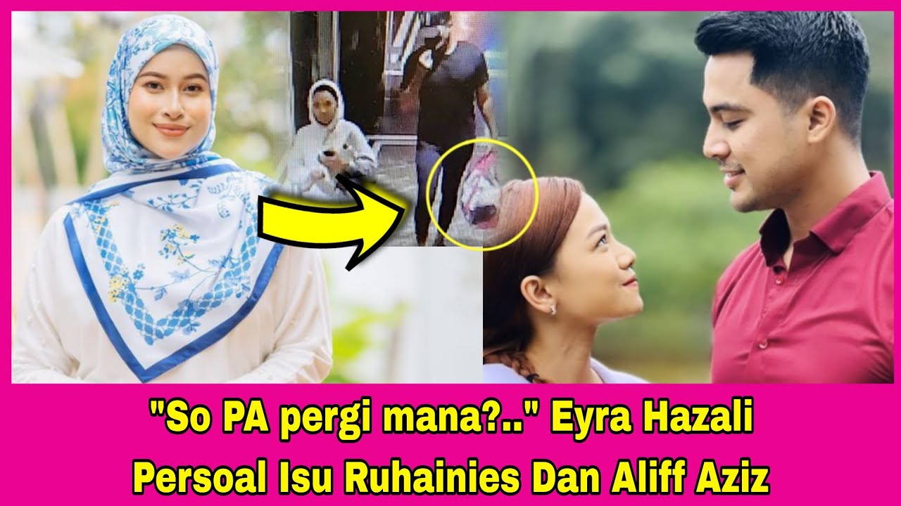 "So PA pergi mana?.." Eyra Hazali Persoal Isu Ruhainies Dan Aliff Aziz ...