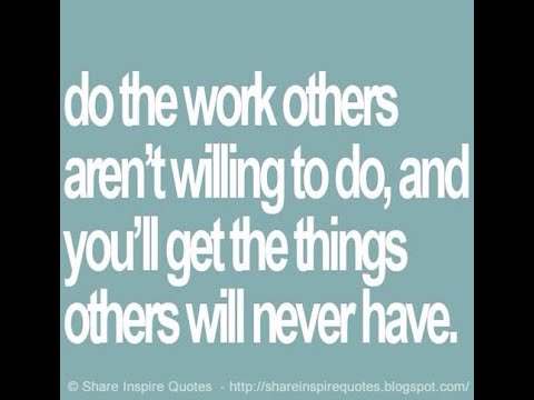 Do the work others aren't willing to do and you'll get the things ...