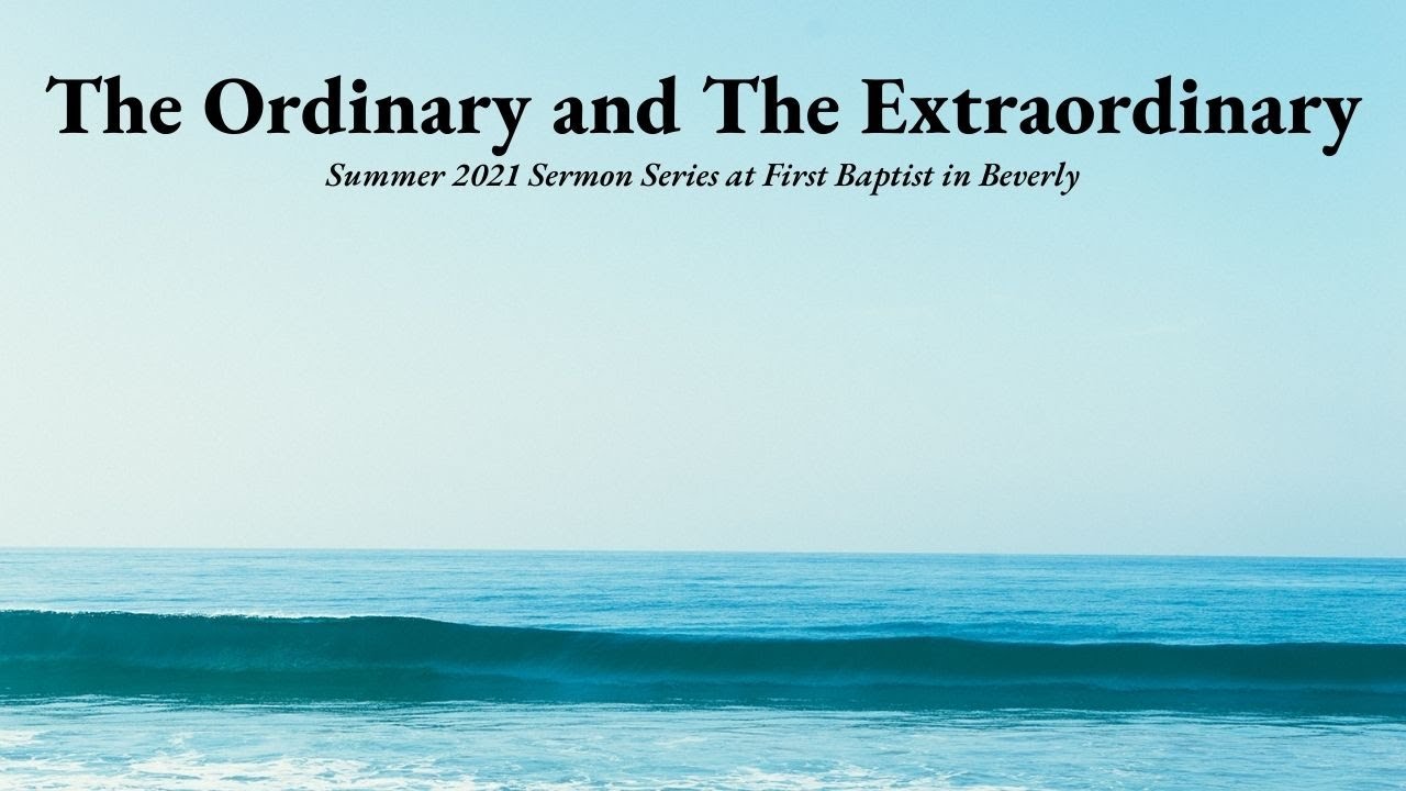 The Ordinary and The Extraordinary: Summer 2021 Sermon Series - YouTube