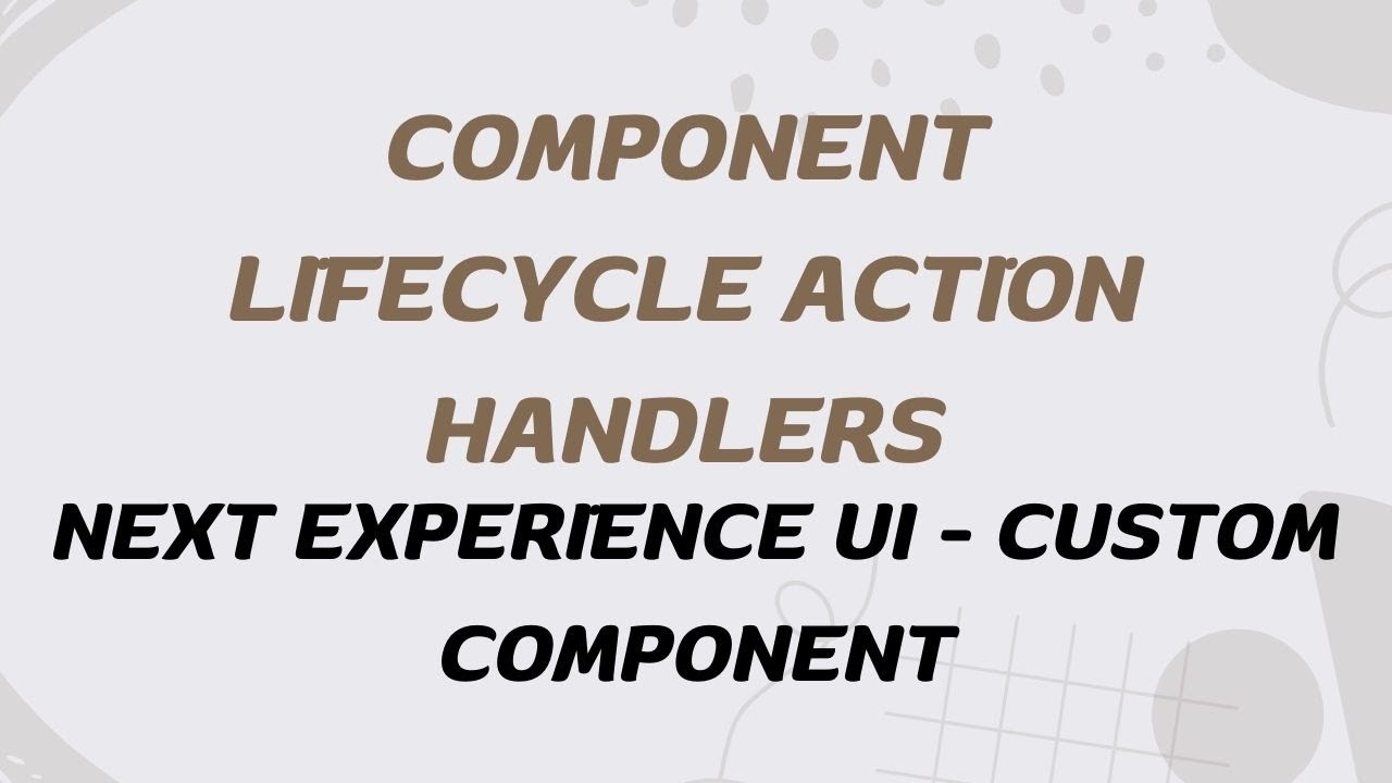 Component Lifecycle Action Handlers | Custom Component | Next ...