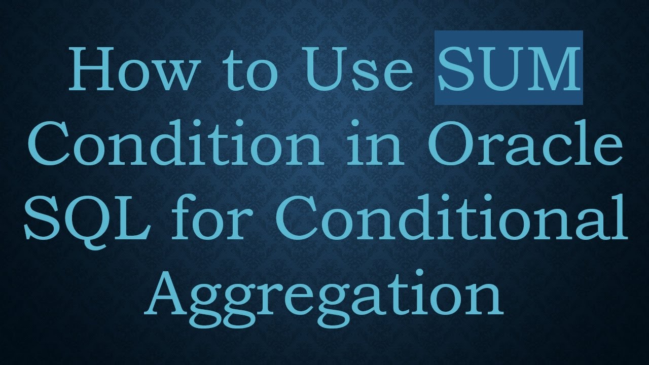 How To Use Sum Condition In Oracle Sql For Conditional Aggregation