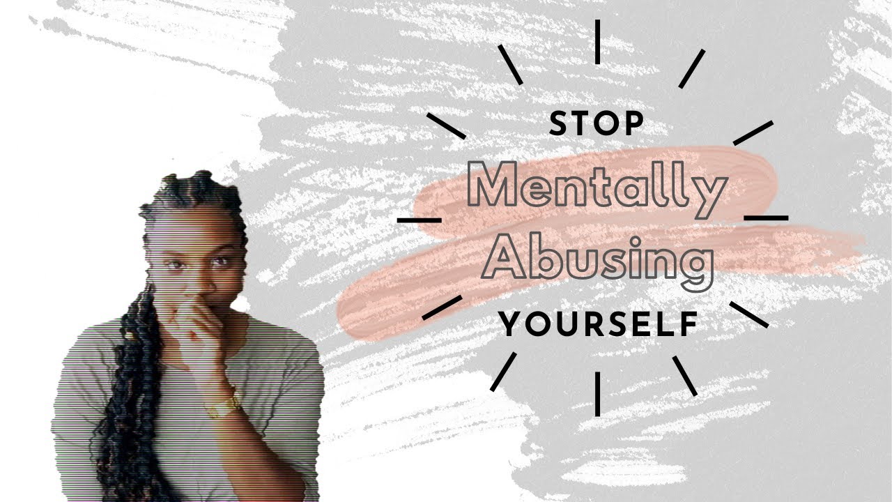 STOP MENTALLY ABUSING YOURSELF: What it means to engage in self mental ...