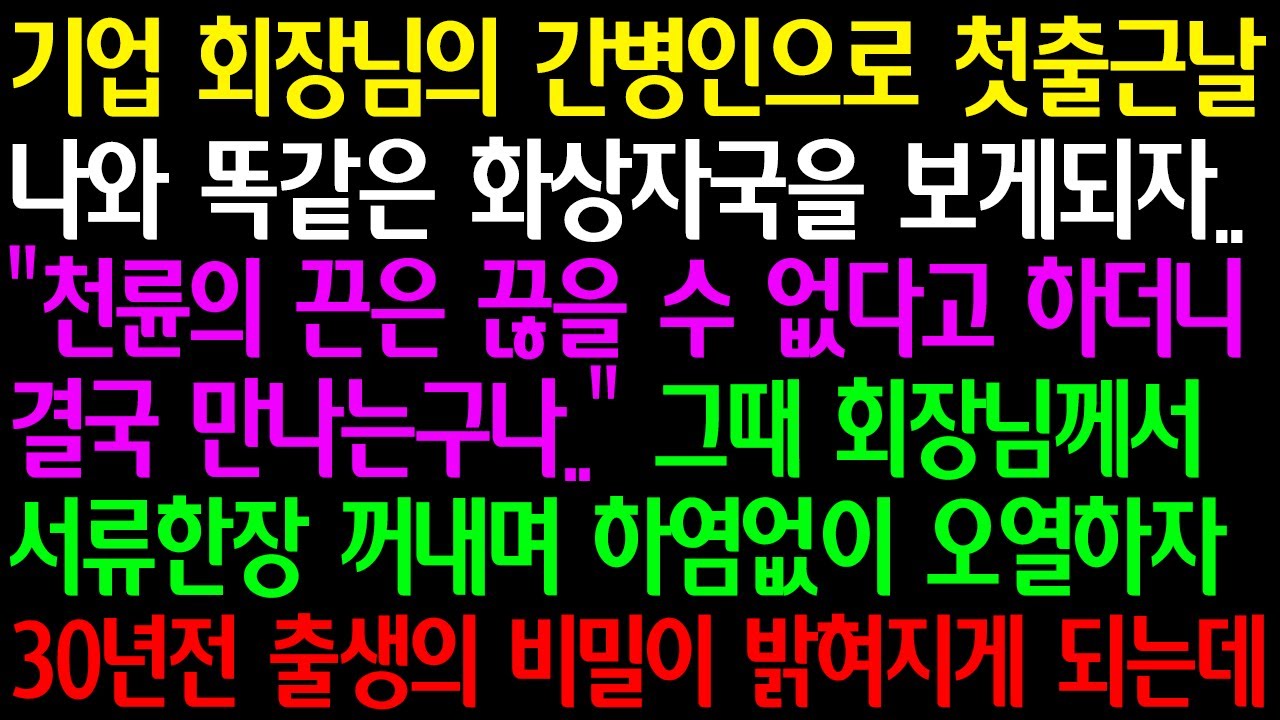 실화사연 기업 회장님의 간병인으로 첫출근날 나와 똑 같은 화상자국을 보게되자 천륜의 끈은 끊을 수 없다더니” 회장님이 서류