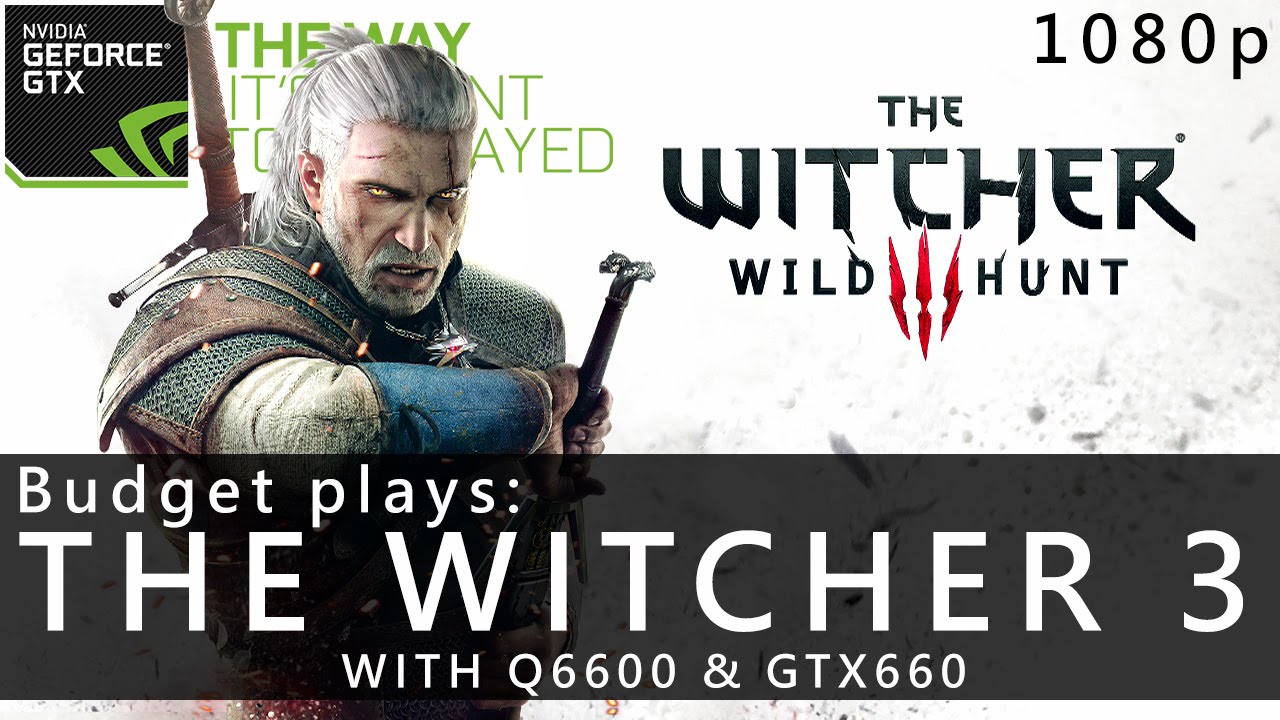 BUDGET plays The Witcher 3 : Wild Hunt (1080p) | Q6600 & GTX660 | 4GB ...