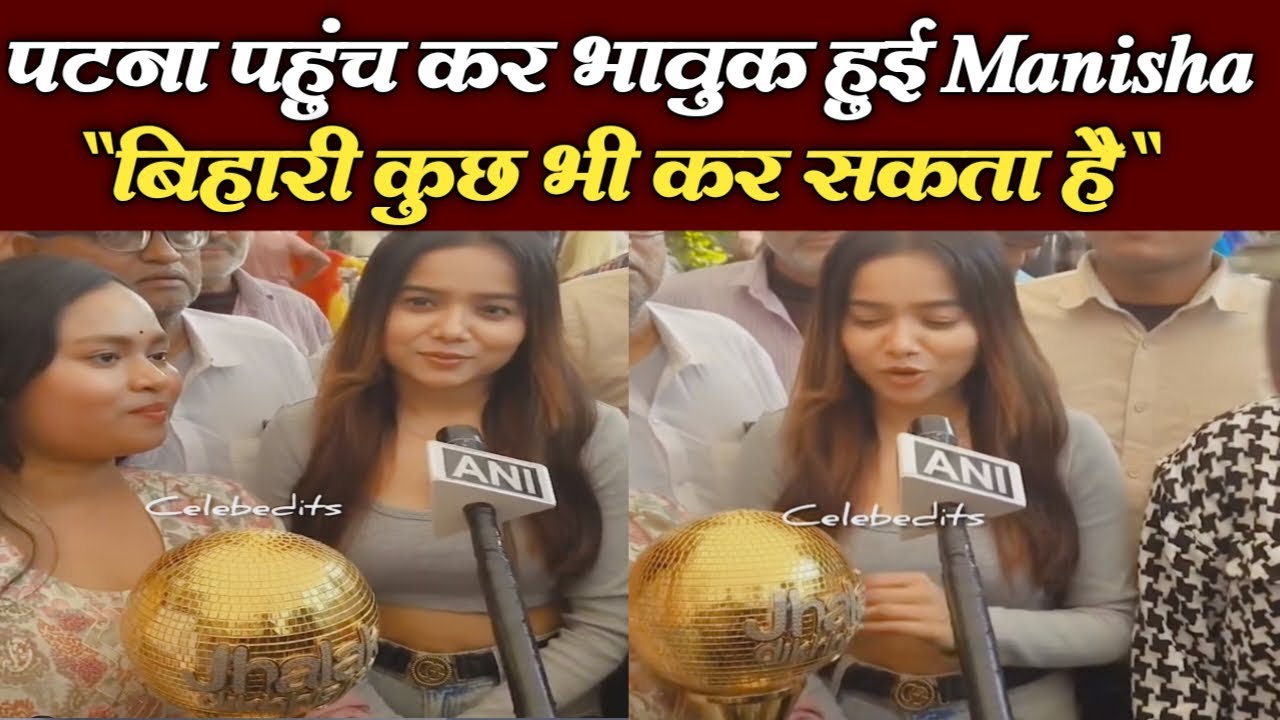 Manisha Rani बिहार पहुंच कर हुई भावुक, बोली बिहारी कुछ भी कर सकता है ...
