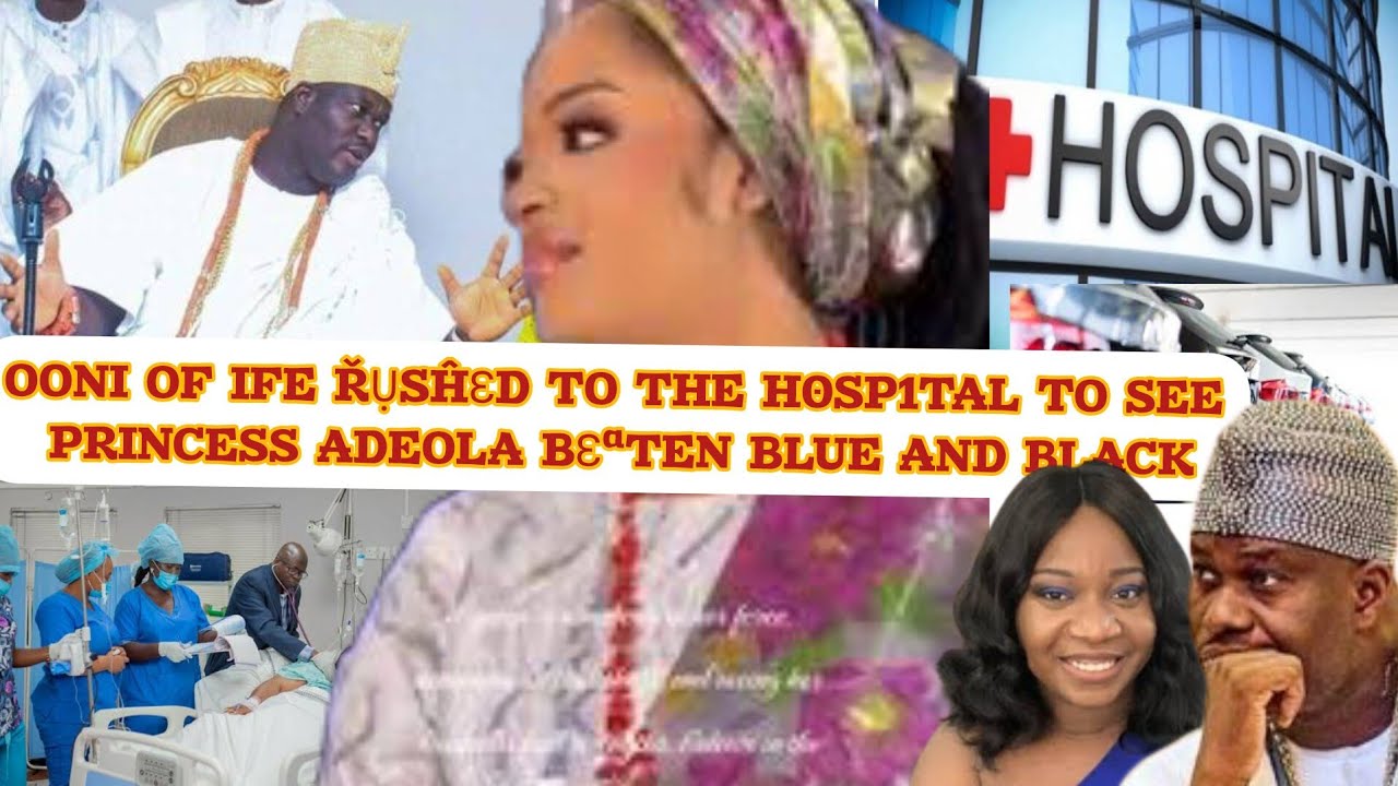 OONI OF IFE ŘỤSĤƐD TO THE H0SP1TAL TO SEE PRINCESS ADEOLA BƐªTEN BLUE ...