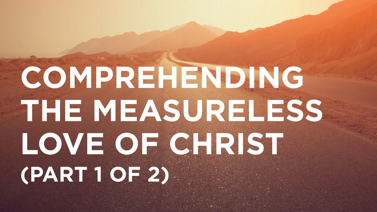 Comprehending the Measureless Love of Christ (Part 1 of 2) - 02/11/23 ...