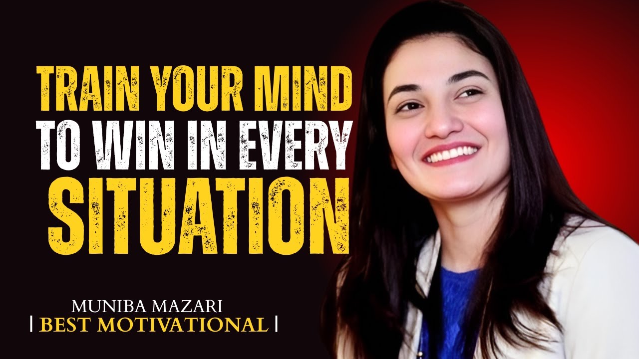 TRAIN YOUR MIND TO WIN IN EVERY SITUATION | MUNIBA MAZARI MOTIVATIONAL ...