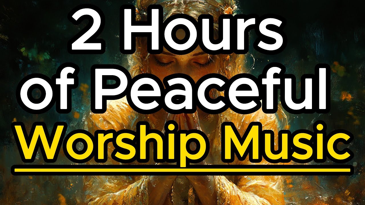 2 Hours of Peaceful Worship Music | Uplifting Christian Songs for ...