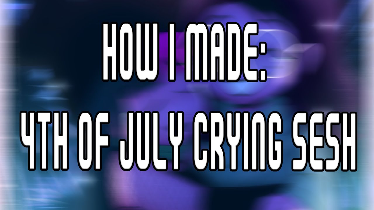 How I Made "4th of July Crying Sesh" (4k subs special) - YouTube