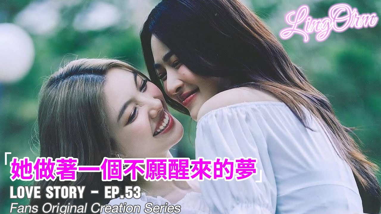 她做著一個不願醒來的夢》Love Story of LingOrm - EP53「Fans Original Creation Series」｜Orm Kornnaphat｜Lingling ...