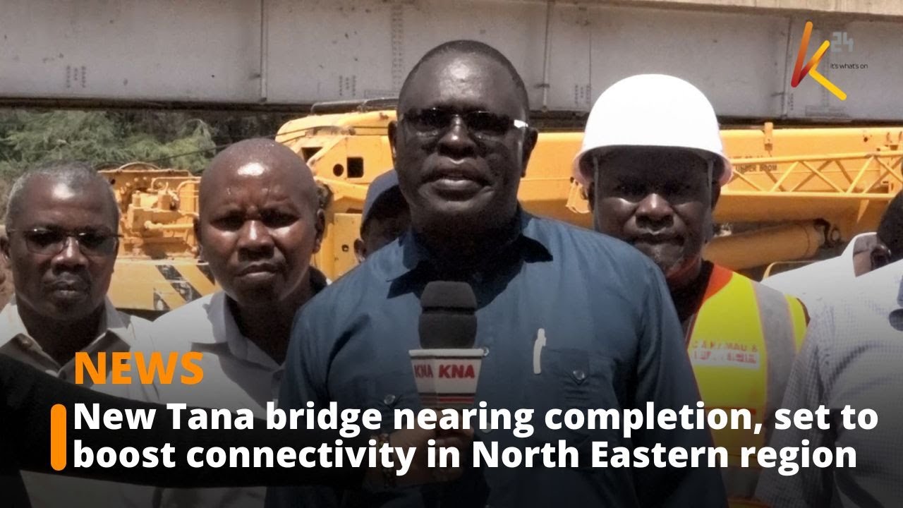 New Tana bridge nearing completion, set to boost connectivity in North ...