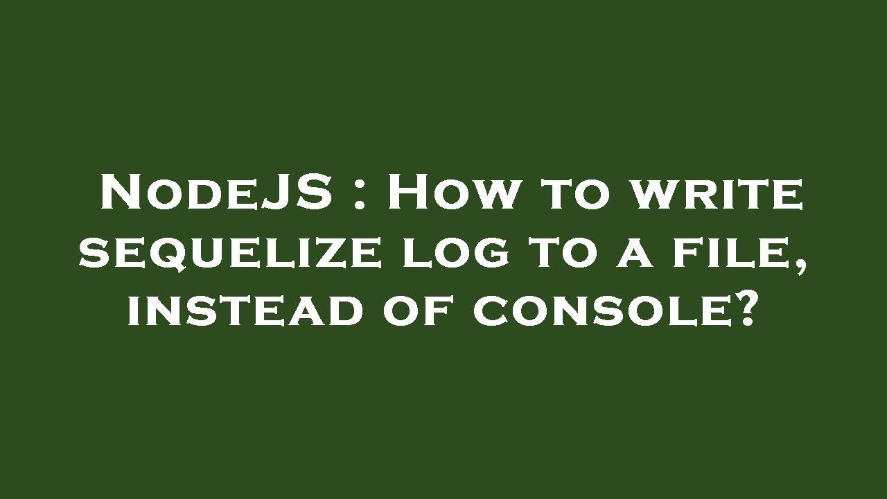 Nodejs How To Write Sequelize Log To A File Instead Of Console 4547