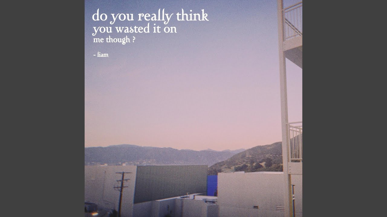 do you really think you wasted it on me though ? - YouTube