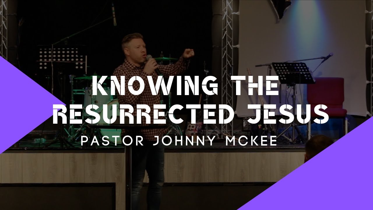 Knowing the Resurrected Jesus - Pastor Johnny McKee - YouTube