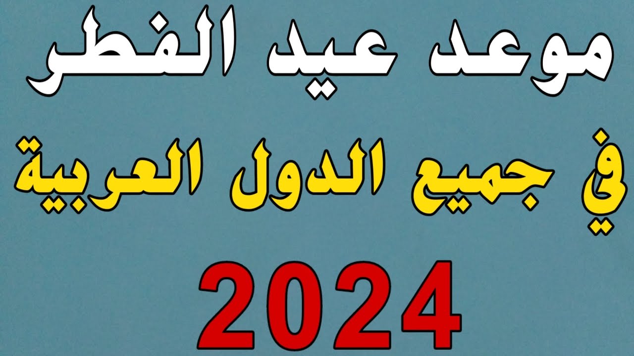 موعد عيد الفطر المبارك 2024 1445 اول ايام عيد الفطر 2024 متي موعد