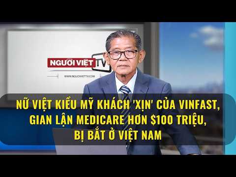 Nữ Việt kiều Mỹ khách 'xịn' của VinFast, gian lận Medicare hơn $100 triệu, bị bắt ở Việt Nam