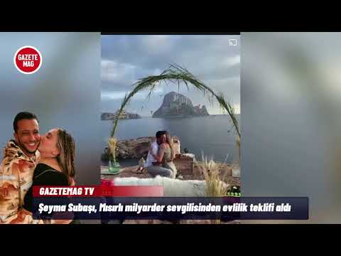 Şeyma Subaşı, Mısırlı milyarder sevgilisinden evlilik teklifi aldı.