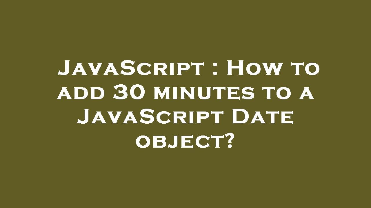 Javascript How To Add 30 Minutes To A Javascript Date Object Youtube 7120