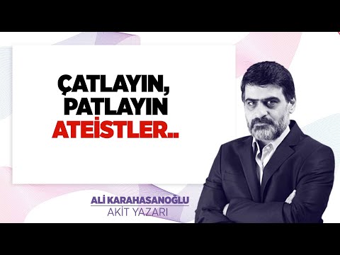 ALİ KARAHASANOĞLU: ÇATLAYIN, PATLAYIN ATEİSTLER...