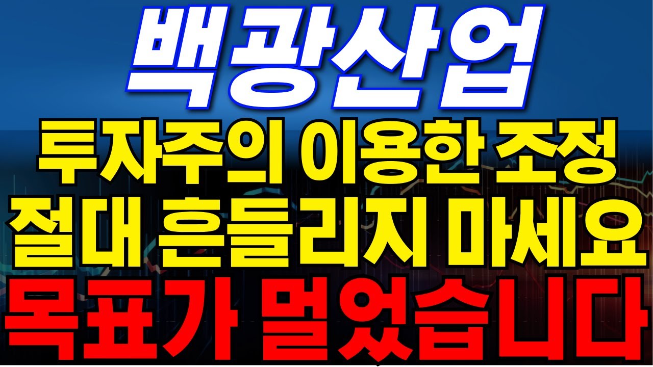 백광산업 주가 전망 투자주의 이용한 조정 절대 흔들리지 마세요 목표가 아직 멀었습니다 백광산업 선대인 분석 백광산업