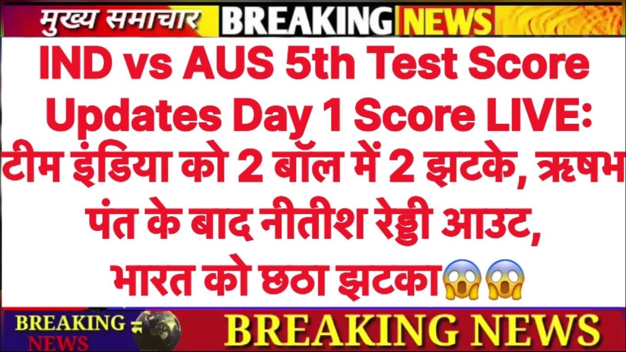 IND vs AUS 5th Test Score Updates Day 1 Score LIVE: टीम इंड‍िया को 2 ...