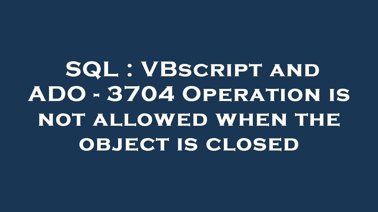 Sql Vbscript And Ado 3704 Operation Is Not Allowed When The Object Is Closed Youtube