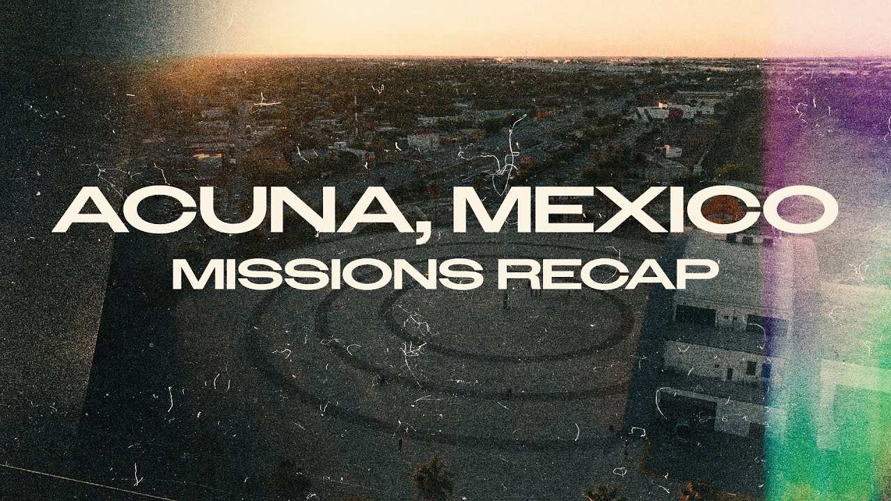 Acuna, Mexico Missions Recap - YouTube