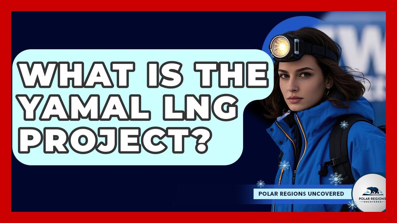 What Is The Yamal LNG Project? - Polar Regions Uncovered - YouTube