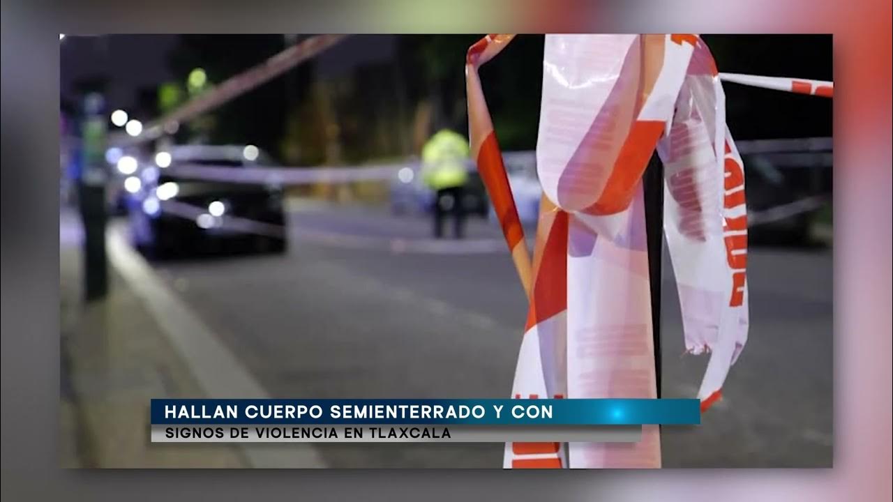 Hallan cuerpo semienterrado y con signos de violencia en Tlaxcala - YouTube
