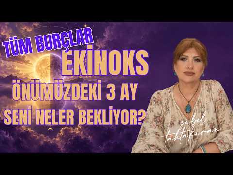 TÜM BURÇLAR EKİNOKS 2026: Önümüzdeki 3 Ay 12 Burcu Neler Bekliyor?