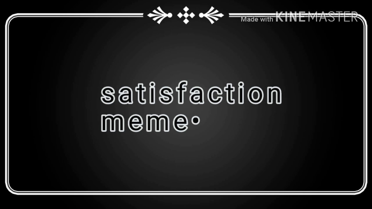 Satisfaction •meme• - YouTube