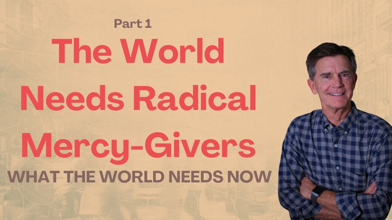 What the World Needs Now Series: The World Needs Radical Mercy-Givers ...