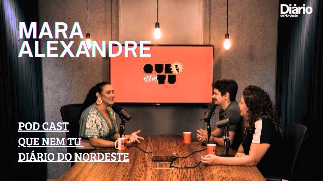 MARA ALEXANDRE NO QUE NEM TU PODCAST - DIÁRIO DO NORDESTE. - YouTube