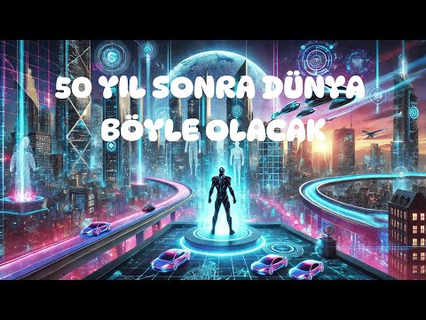 50 Yıl Sonra Dünya Nasıl Olacak? Teknolojik Gelişmelerle Dünya Bu Hale Gelecek !