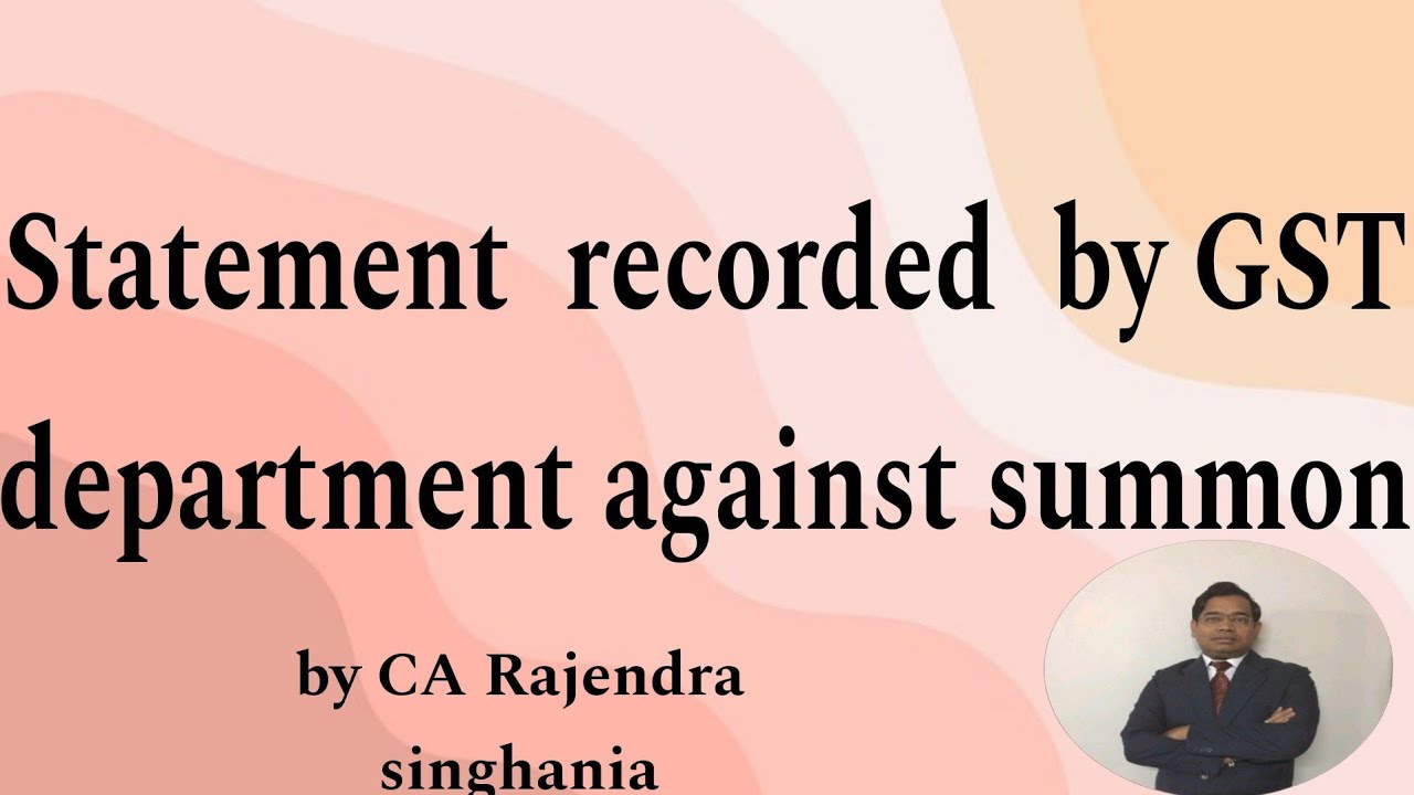 statement recorded by the GST department against the summon issued ...